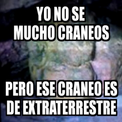 Meme Personalizado - yo no se mucho craneos pero ese craneo es de ...