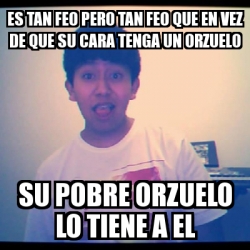 Meme Personalizado - Es tan feo pero tan feo que en vez de que su cara ...