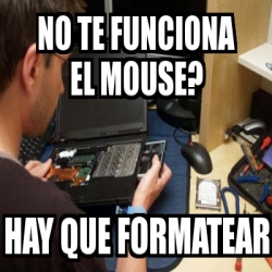 Meme Personalizado - no te funciona el mouse? hay que formatear - 4103991