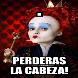 Meme Personalizado - . perderas la cabeza! - 4108244