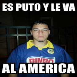 Meme Personalizado - es puto y le va al america - 4109088