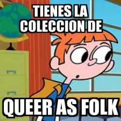 Meme Personalizado - tienes la coleccion de queer as folk - 4110353