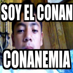 Meme Personalizado - soy el conan conanemia - 4112593