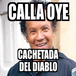 Meme Personalizado - CaLLA OYE CACHETADA DEL DIABLO - 4113850