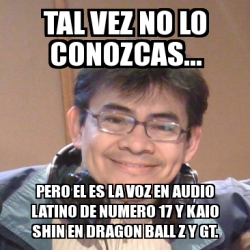 Meme Personalizado - TAL VEZ NO LO CONOZCAS... PERO EL ES LA VOZ EN ...