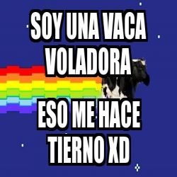 Meme Personalizado - soy una vaca voladora eso me hace tierno xD - 4117970