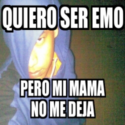 Meme Personalizado - Quiero ser emo pero mi mama no me deja - 4124633