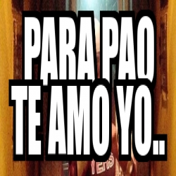 Meme Personalizado - para pao te amo yo.. - 4127175