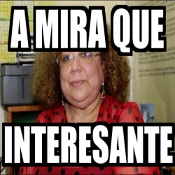 Meme Personalizado - A MIRA QUE INTERESANTE - 4129401