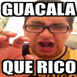 Meme Personalizado - Guacala Que rico - 4130615