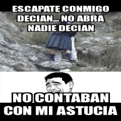 Meme Personalizado - Escapate conmigo decian... no abra nadie decian No ...