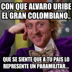 Meme Willy Wonka - CON QUE ALVARO URIBE EL GRAN COLOMBIANO.. QUE SE ...