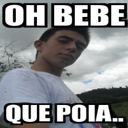 Meme Personalizado - Oh bebe que poia.. - 4132442