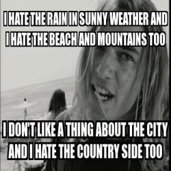 Meme Personalizado - i hate the rain in sunny weather and i hate the ...