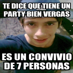Meme Personalizado - te dice que tiene un party bien vergas es un ...