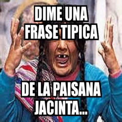 Meme Personalizado - dime una frase tipica de la paisana jacinta ...