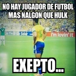 Meme Personalizado - no hay jugador de futbol mas nalgon que hulk ...
