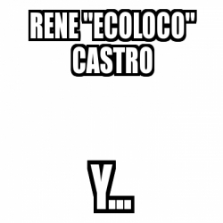 Meme Personalizado - RENE "ecoloco" CASTRO y... - 4141374
