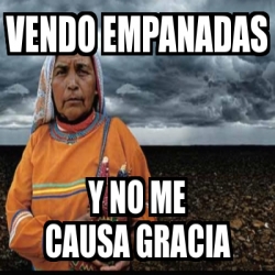Meme Personalizado - vendo empanadas y no me causa gracia - 4152780