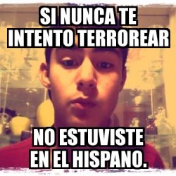 Meme Personalizado - si nunca te intento terrorear no estuviste en el ...