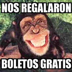 Meme Personalizado - nos regalaron boletos gratis - 4175754