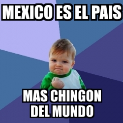 Meme Bebe Exitoso - MEXICO ES EL PAIS MAS CHINGON DEL MUNDO - 4191910
