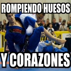 Meme Personalizado - rompiendo huesos y corazones - 4195692