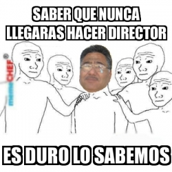 Meme Personalizado - saber que nunca llegaras hacer director es duro lo ...