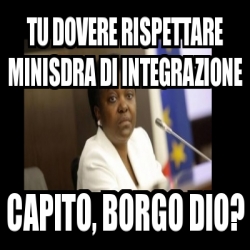 Meme Personalizado - TU DOVERE RISPETTARE MINISDRA DI INTEGRAZIONE CAPITO, BORGO DIO? - 4023033