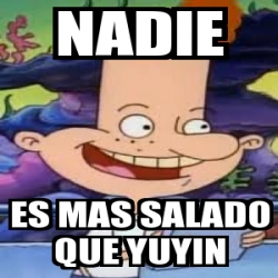 Meme Personalizado - NADIE ES MAS SALADO QUE YUYIN - 4024179