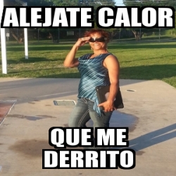 Meme Personalizado - ALEJATE CALOR QUE ME DERRITO - 4026600