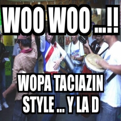 Meme Personalizado - woo woo ...!! wopa taciazin style ... y la d - 4028312
