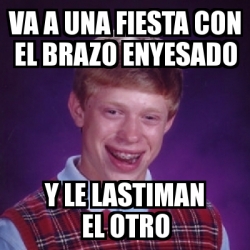 Meme Bad Luck Brian - va a una fiesta con el brazo enyesado y le ...