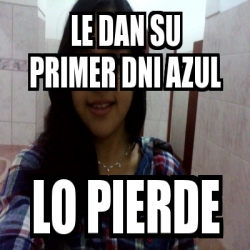 Meme Personalizado - LE DAN SU PRIMER DNI AZUL LO PIERDE - 4211792