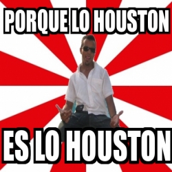 Meme Personalizado - porque lo houston es lo houston - 4214090