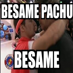 Meme Personalizado - besame pachu besame - 4214689