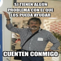 Meme Personalizado - si tienen algÃºn problema con el que los pueda ...