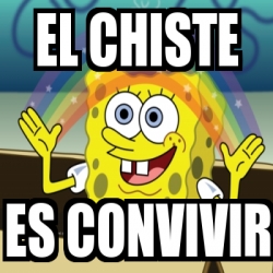 Meme Personalizado - el chiste es convivir - 4215022