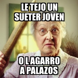 Meme Personalizado - le tejo un sueter joven o l agarro a palazos - 4223693