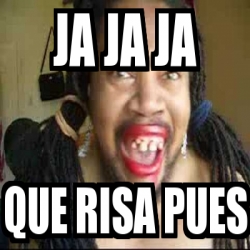 Meme Personalizado - ja ja ja que risa pues - 4224468