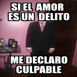 Meme Personalizado - si el amor es un delito me declaro culpable - 4226995