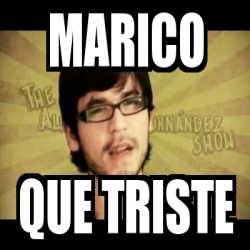 Meme Personalizado - marico que triste - 4232164