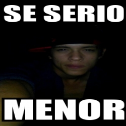 Meme Personalizado - se serio menor - 4232625
