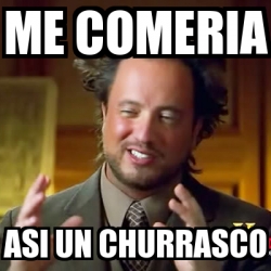 Meme Ancient Aliens - me comeria asi un churrasco - 4235039