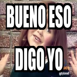 Meme Personalizado - Bueno eso digo yo - 4239213