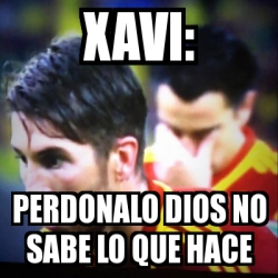 Meme Personalizado - xavi: perdonalo dios no sabe lo que hace - 4247830