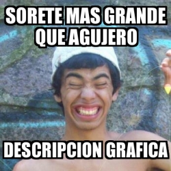 Meme Personalizado - sorete mas grande que agujero descripcion grafica ...