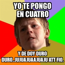 Meme Chico Malo - yo te pongo en cuatro y de doy duro duro ...