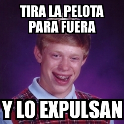 Meme Bad Luck Brian - tira la pelota para fuera y lo expulsan - 4251917