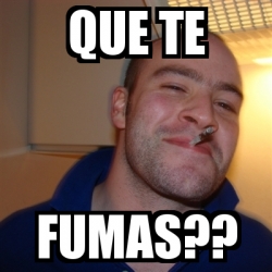 Meme Greg - que te fumas?? - 4252305